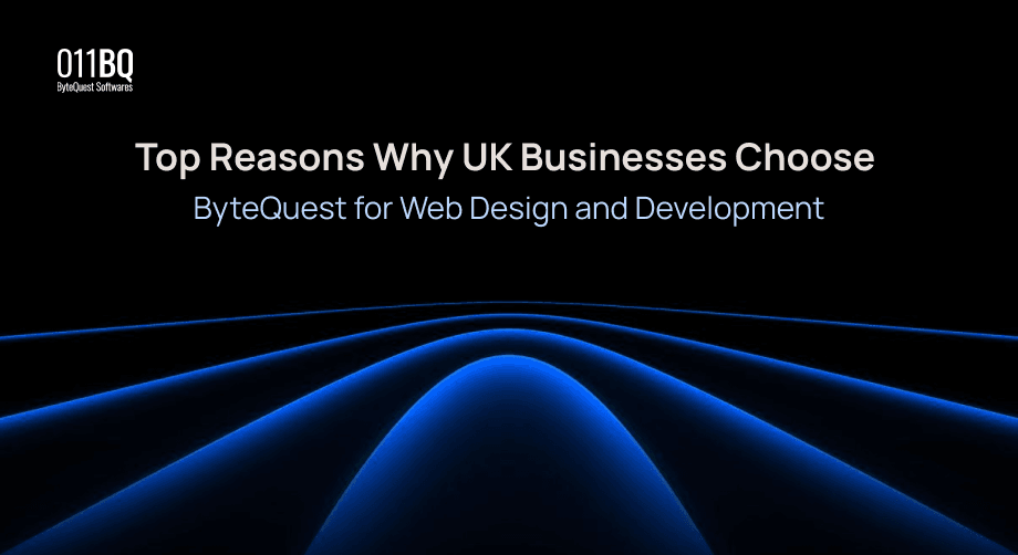 Top Reasons Why UK Businesses Choose ByteQuest for Web Design and Development